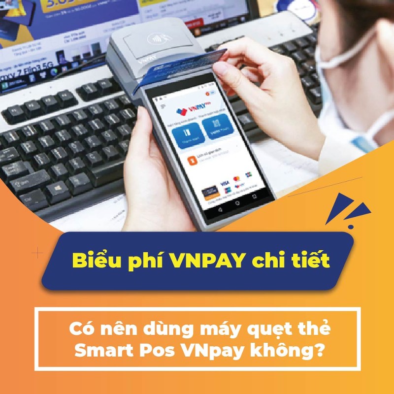 Biểu phí VNPAY chi tiết, có nên dùng máy quẹt thẻ Smart Pos VNpay